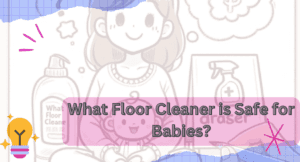 What Floor Cleaner is Safe for Babies: Top Non-Toxic Options